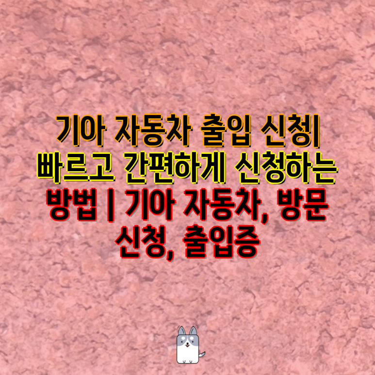 기아 자동차 출입 신청 빠르고 간편하게 신청하는 방법 기아 자동차 방문 신청 출입증 네이버 블로그